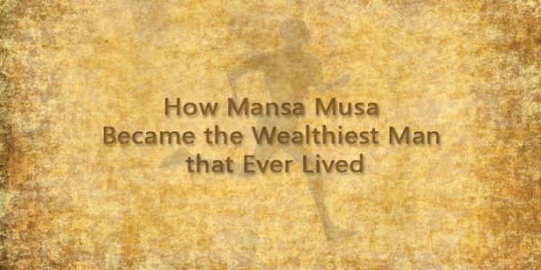 How Mansa Musa Became the Wealthiest Man that Ever Lived